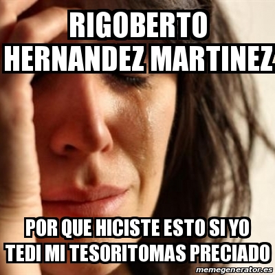 Meme Problems - rigoberto hernandez martinez por que hiciste esto si yo ...