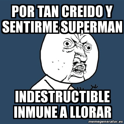 Meme Y U No - Por tan creido y sentirme superman Indestructible inmune ...