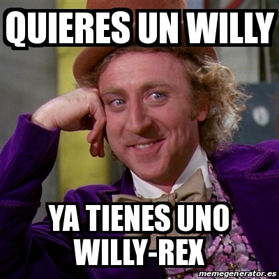 Meme Willy Wonka - quieres un willy ya tienes uno willy-rex - 23617823