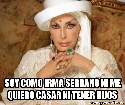 Meme Personalizado - Soy como Irma Serrano ni me quiero casar ni tener ...