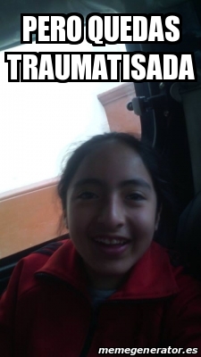 Meme Personalizado - pero quedas traumatisada - 23618821