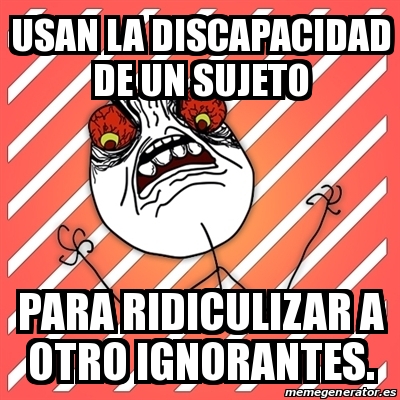 Meme I Hate - usan la discapacidad de un sujeto para ridiculizar a otro ...