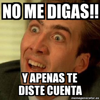 Meme No me digas - No me digas!! Y apenas te diste cuenta - 23619542