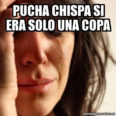 Meme Problems - Pucha Chispa si era solo una copa - 23621076