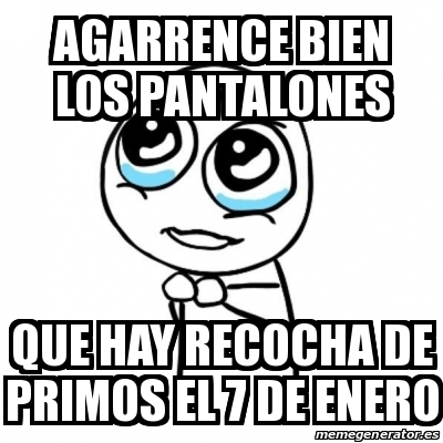 Meme Por favor - aGARRENCE BIEN LOS PANTALONES QUE HAY RECOCHA DE ...