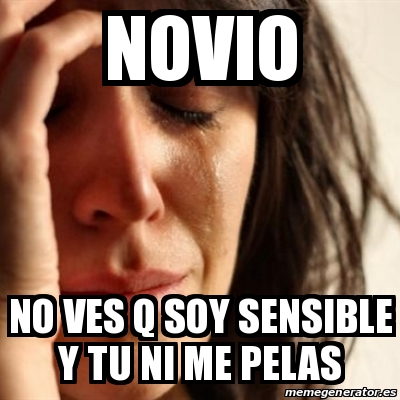 Meme Problems - Novio No ves q soy sensible y tu ni me pelas - 23626885