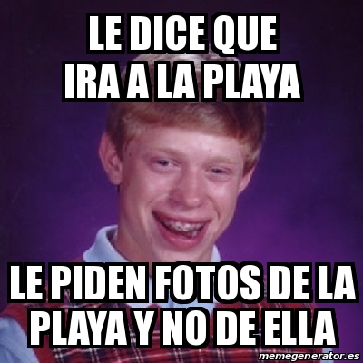 Meme Bad Luck Brian - Le dice que ira a la playa Le piden fotos de la ...
