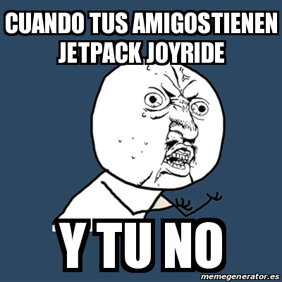 Meme Y U No - CUANDO TUS AMIGOSTIENEN JETPACK JOYRIDE Y TU NO - 23632243