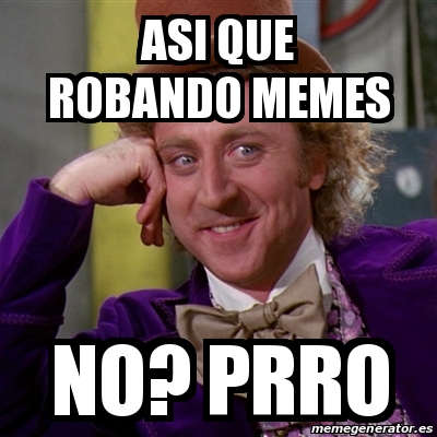 Meme Willy Wonka - asi que robando memes no? prro - 23635526