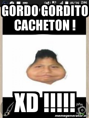 Meme Personalizado - gordo gordito cacheton ! xD !!!!! - 23638087