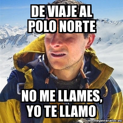 Meme Bear Grylls - de viaje al polo norte no me llames, yo te llamo ...