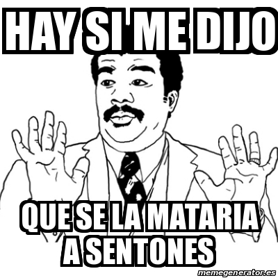 Meme Ay Si - Hay si me dijo que se la mataria a sentones - 23644119