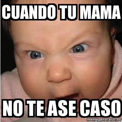 Meme Bebe furioso - cuando tu mama no te ASE caso - 23645562