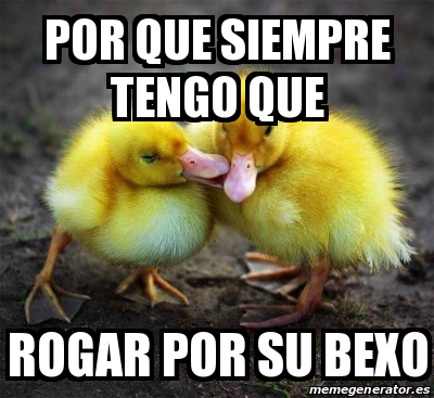 Meme Personalizado - POR QUE SIEMPRE TENGO QUE ROGAR POR SU BEXO - 23646534