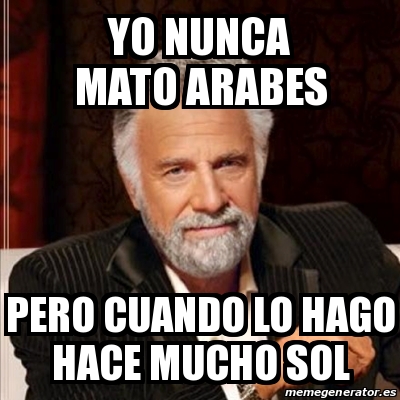 Meme Most interesting man - Yo nunca mato arabes Pero cuando lo hago ...