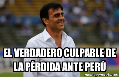 Meme Personalizado - el verdadero culpable de la pérdida ante perú ...