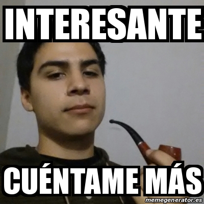 Meme Personalizado - interesante cuÃ©ntame mÃ¡s - 23654984