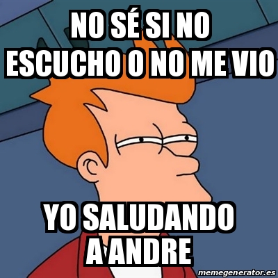 Meme Futurama Fry - No sÃ© si no escucho o no me vio Yo saludando a ...
