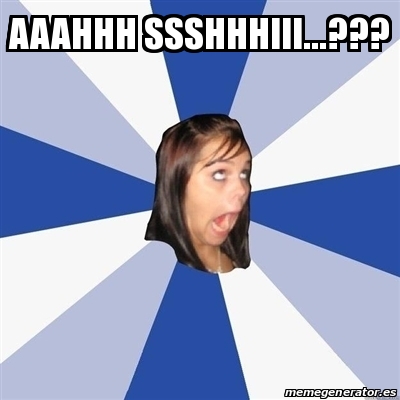 Meme Annoying Facebook Girl - aaahhh ssshhhiii...??? - 23660668
