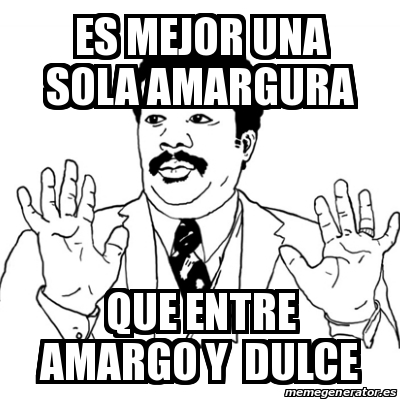 Meme Ay Si - Es mejor una sola amargura Que entre amargo y dulce - 23660669