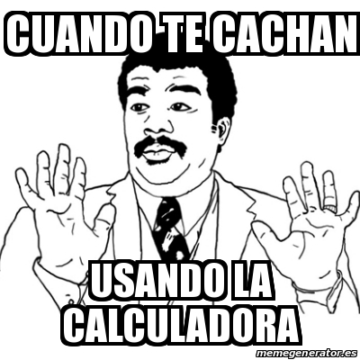 Meme Ay Si - Cuando te cachan Usando la calculadora - 23663107