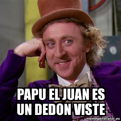 Meme Willy Wonka - papu el juan es un dedon viste - 23665658