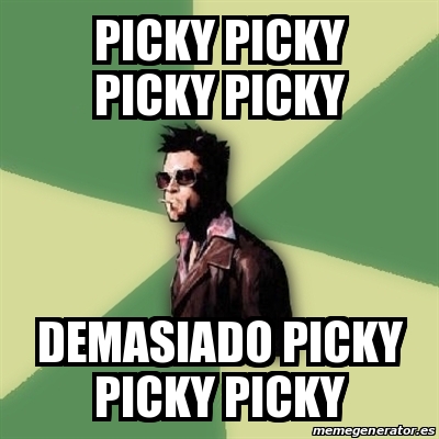 Meme Tyler Durden - PICKY PICKY PICKY PICKY DEMASIADO PICKY PICKY PICKY ...