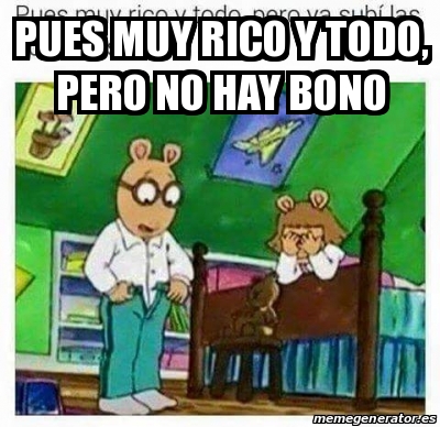 Meme Personalizado - Pues muy rico y todo, pero no hay bono - 23667217
