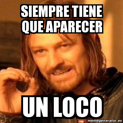 Meme Boromir - siempre tiene que aparecer un loco - 23668975