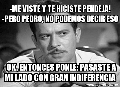 Meme Personalizado - -Me viste y te hiciste pendeja! -Pero Pedro, no ...