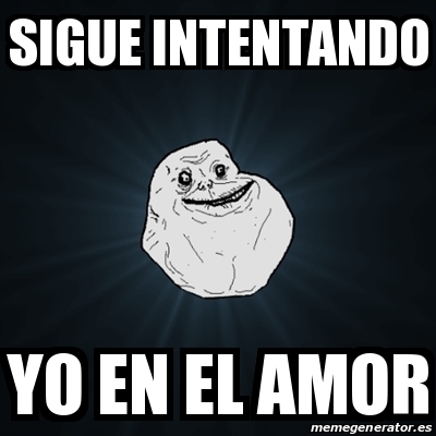 Meme Forever Alone - SIGUE INTENTANDO YO EN EL AMOR - 23670727
