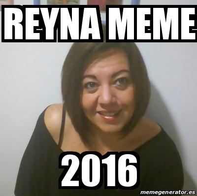 Meme Personalizado - Reyna meme 2016 - 23672606