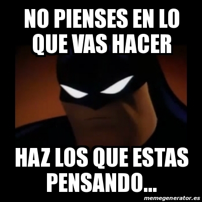 Meme Disapproving Batman - NO PIENSES EN LO QUE VAS HACER HAZ LOS QUE ...