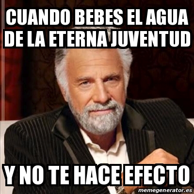 Meme Most interesting man - CUANDO BEBES EL AGUA DE LA ETERNA JUVENTUD ...