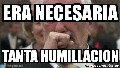Meme Personalizado - ERA NECESARIA TANTA HUMILLACION - 23676839