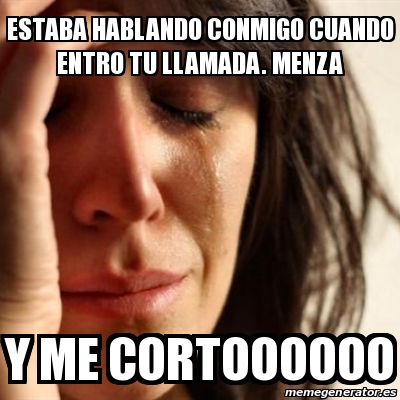 Meme Problems - Estaba hablando conmigo cuando entro tu llamada. Menza ...