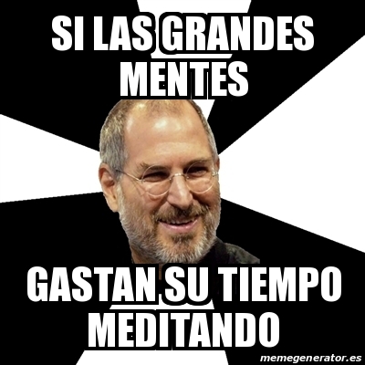 Meme Steve Jobs - si las grandes mentes gastan su TIEMPO meditando ...