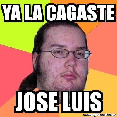Meme Friki - ya la cagaste jose luis - 23681147