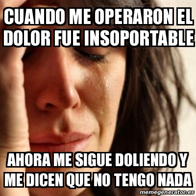 Meme Problems - Cuando me operaron el dolor fue insoportable Ahora me ...