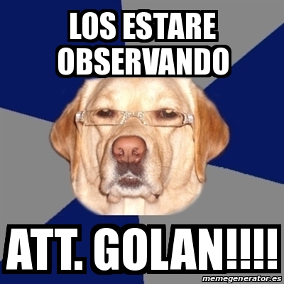 Meme Perro Racista - los estare observando att. golan!!!! - 23685739
