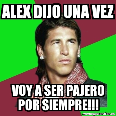Meme Sergio Ramos - ALEX DIJO UNA VEZ VOY A SER PAJERO POR SIEMPRE ...