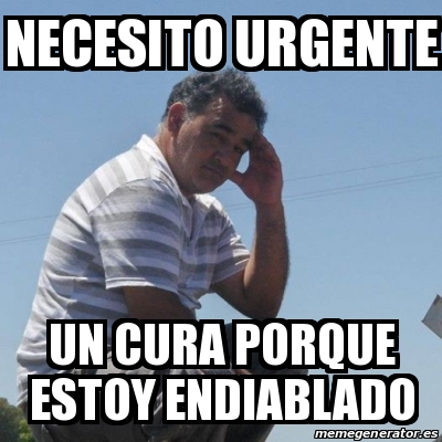 Meme Personalizado - necesito urgente un cura porque estoy endiablado ...