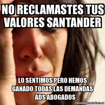 Meme Problems - no reclamastes tus valores santander lo sentimos pero ...