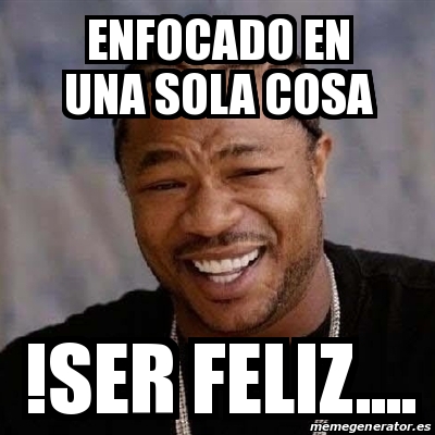 Meme Yo Dawg - Enfocado en una sola cosa !ser feliz.... - 23688728