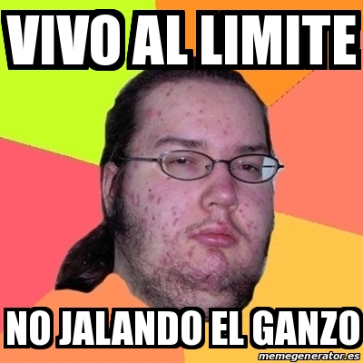 Meme Friki - vivo al limite no jalando el ganzo - 23695429