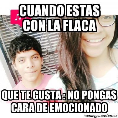 Meme Personalizado - cuando estas con la flaca que te gusta : no pongas ...