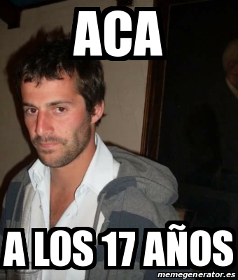 Meme Personalizado - Aca A los 17 aÃ±os - 23697333