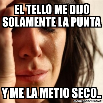 Meme Problems - El tello me dijo solamente la punta Y me la metio seco ...