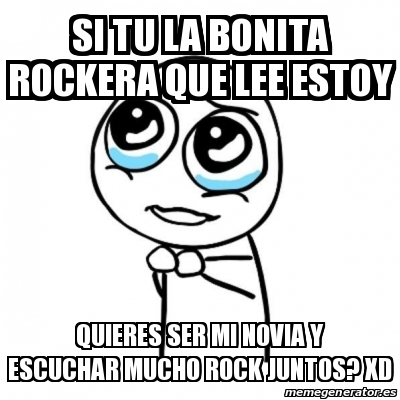 Meme Por favor - Si tu la bonita rockera que lee estoy quieres ser mi ...