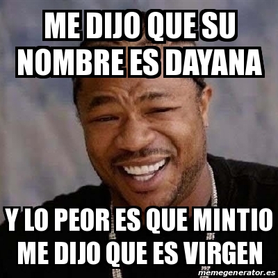 Meme Yo Dawg - Me dijo que su nombre es dayana Y lo peor es que mintio ...